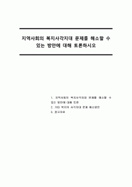 지역사회의 복지사각지대 문제를 해소할 수 있는 방안에 대해 토론하시오-1페이지