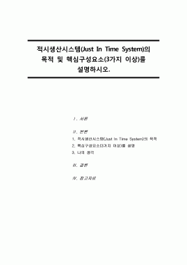 적시생산시스템(Just In Time System)의 목적 및 핵심구성요소(3가지 이상)를 설명하시오-1페이지