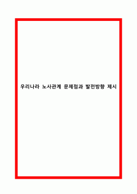 우리나라 노사관계 문제점과 발전방향 제시-1페이지