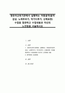 영유아교육기관에서 실행하는 아동음악(음악 감상, 노래부르기, 악기다루기, 신체표현) 수업을 참관하고 수업내용과 자신의 느낀점을 서술하시오-1페이지