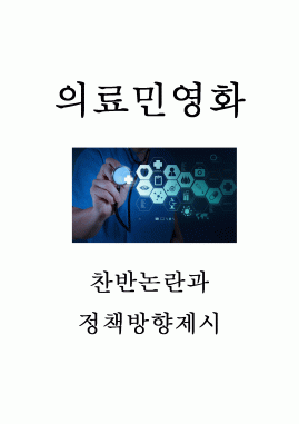 의료민영화 개념 도입효과분석 및 의료민영화 찬성 반대 논쟁 및 정책방향제시 및 나의의견-1페이지