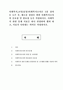 사회복지,교육3공통)사회복지조사론 1강 강의를 들은 후, 새로운 상상을 위한 사회복지조사의 중요성 및 필요성 등을 작성하시오. 사회복지 관련 통계 지표를 하나 선정하여 캡쳐 하고, 지표가 나타내는 의미를 작성하시오.-1페이지