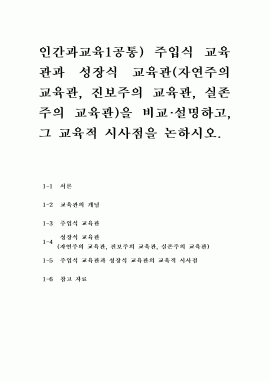 인간과교육1공통) 주입식 교육관과 성장식 교육관(자연주의 교육관, 진보주의 교육관, 실존주의 교육관)을 비교·설명하고, 그 교육적 시사점을 논하시오.-1페이지