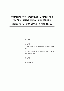 관광개발에 따른 환경변화의 구체적인 예를 제시하고, 관광과 환경이 서로 긍정적인 영향을 줄 수 있는 방안을 제시해 보시오-1페이지