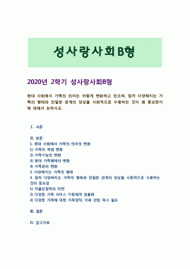 [성사랑사회B형] 현대 사회에서 가족의 의미는 어떻게 변화하고 있으며, 점차 다양해지는 가족의 형태와 친밀한 관계의 양상을 사회적으로 수용하는 것이 왜 중요한지에 대해서 논하시오.-1페이지