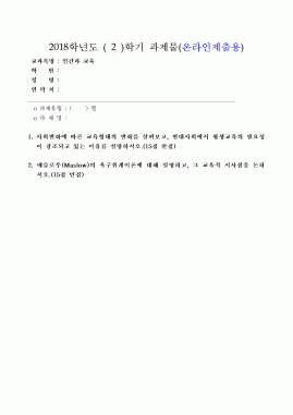 사회변화에 따른 교육형태의 변화를 살펴보고, 현대사회에서 평생교육의 필요성이 강조되고 있는 이유를 설명하시오.매슬로우(Maslow)의 욕구위계이론에 대해 설명하고, 그 교육적 시사점을 논하시오-1페이지