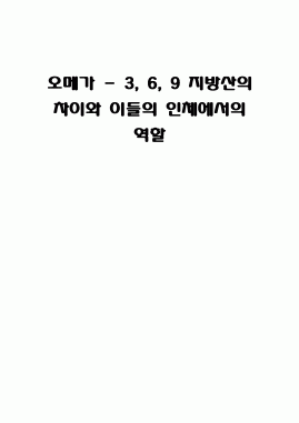 3,6,9 지방산과 차이와 이들의 인체에서의 역할-1페이지