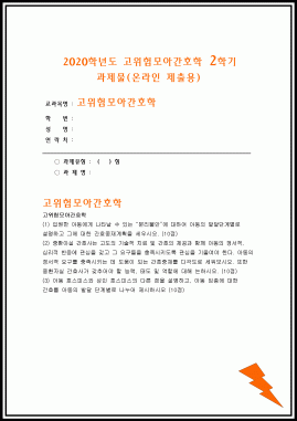 2020 고위험모아간호학-입원한 아동에게 나타날 수 있는 분리불안에 대하여아동의 발달단계별로 설명하고 고위험모아간호학그에대한 간호중재계획을 세우시오 고위험모아간호학아동의 정서적요구를 충족시키는 데 도움이 되는 간호중재를 다각도로 세워보시오. 또한 중환자실 간호사가 갖추어야 할 능력,태도 및 역할에 대해 논하시오 아동 호스피스와 성인 호스피스의 다른 점을설명-1페이지