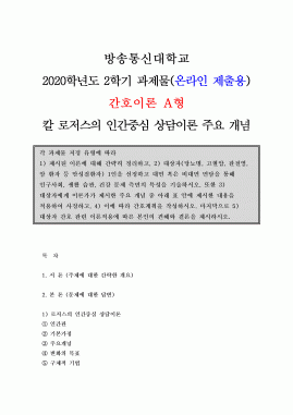 간호이론A형 (방송대 2020) 칼 로저스의 인간중심 상담이론 주요 개념 간호이론A형  1) 제시된 이론에 대해 간략히 정리하고, 2) 대상자(당뇨병, 고혈압, 관절염, 암 환자 등 만성질환자) 1인을 선정 - 간호이론A형-1페이지