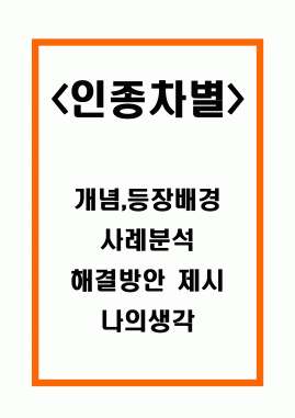 인종차별 개념 등장배경과 사례분석 및 인종차별 해결방안 제시와 나의생각-1페이지