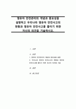 영유아 안전관리의 개념과 중요성을 설명하고 우리나라 영유아 안전사고의 현황과 영유아 안전사고를 줄이기 위한 자신의 의견을 기술하시오-1페이지