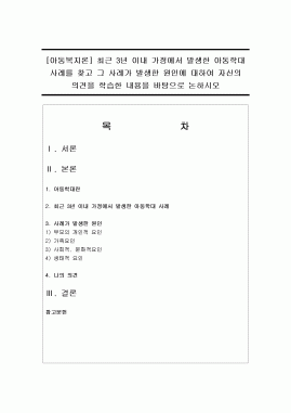 [아동복지론] 최근 3년 이내 가정에서 발생한 아동학대 사례를 찾고 그 사례가 발생한 원인에 대하여 자신의 의견을 학습한 내용을 바탕으로 논하시오-1페이지