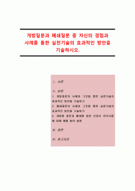 개방질문과 폐쇄질문 중 자신의 경험과 사례를 통한 실천기술의 효과적인 방안을 기술하시오-1페이지