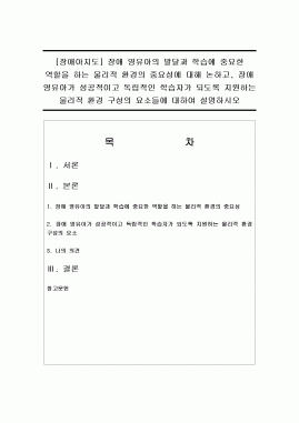 [장애아지도] 장애 영유아의 발달과 학습에 중요한 역할을 하는 물리적 환경의 중요성에 대해 논하고, 장애 영유아가 성공적이고 독립적인 학습자가 되도록 지원하는 물리적 환경 구성의 요소들에 대하여 설명하시오-1페이지