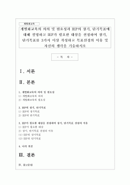 개별화교육의 의의 및 필요성과 IEP의 장기, 단기목표에 대해 설명하고 IEP가 필요한 대상을 선정하여 장기, 단기목표를 3가지 이상 작성하고 목표선정의 이유 및 자신의 생각을 기술하시오-1페이지