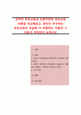 민주적 부모교육과 인본주의적 부모교육 이론을 비교해보고, 본인이 추구하는 부모교육의 모습에 더 부합하는 이론과 그 이유가 무엇인지 논하시오-1페이지