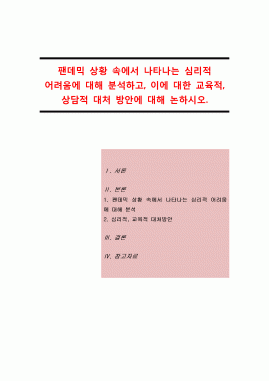 팬데믹 상황 속에서 나타나는 심리적 어려움에 대해 분석하고, 이에 대한 교육적, 상담적 대처 방안에 대해 논하시오-1페이지