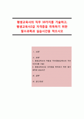 평생교육사의 직무 10가지를 기술하고, 평생교육사2급 자격증을 취득하기 위한 필수과목과 실습시간을 적으시오-1페이지