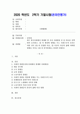 (2020년도 2학기 인간과사회 기말) 최근 한국사회에서 발생한 몇 가지 사회현상 중 ① 하나를 선택하여 묘사하고, ② 이 현상에 영향을 주는 사회구조적 요인은 어떤 것이 있는지 설명한 다음, ③ 이것이 자신의 삶에 어떠한 영향을 미치고 있는지 분석하세요.(사회적 불평등)-1페이지