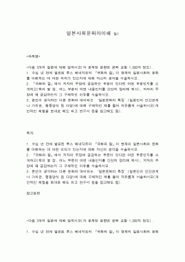 일본사회문화의이해, <과제명>  *다음 3개의 질문에 대해 답하시오(각 문제당 분량은 공백 포함 1,000자 정도). 1. 수십 년 전에 발표된 루스 베네딕트의 『국화와 칼』이 현재의 일본사회와 문화를 이해하는 데 어떤 의의가 있는지에 대해 자신의 생각을 서술하시오. 2. 『국화와 칼』에서 저자의 주장에 공감하는 부분이 있다면 어떤 부분인지를 소개하-1페이지