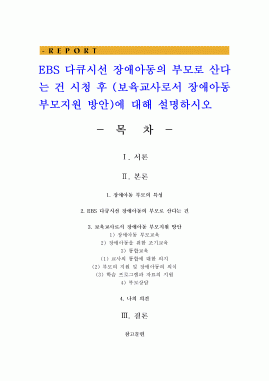 EBS 다큐시선 장애아동의 부모로 산다는 건 시청 후 (보육교사로서 장애아동 부모지원 방안)에 대해 설명하시오-1페이지