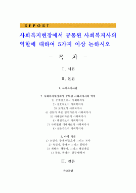 사회복지현장에서 공통된 사회복지사의 역할에 대하여 5가지 이상 논하시오-1페이지