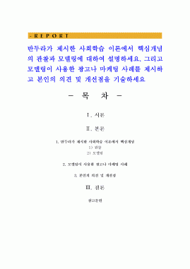 반두라가 제시한 사회학습 이론에서 핵심개념의 관찰과 모델링에 대하여 설명하세요. 그리고 모델링이 사용한 광고나 마케팅 사례를 제시하고 본인의 의견 및 개선점을 기술하세요-1페이지