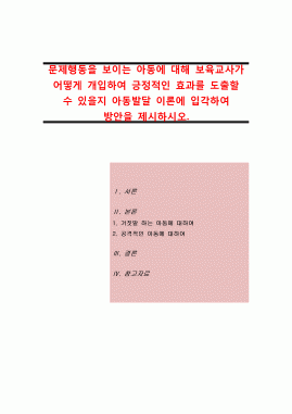 문제행동을 보이는 아동에 대해 보육교사가 어떻게 개입하여 긍정적인 효과를 도출할 수 있을지 아동발달 이론에 입각하여 방안을 제시하시오-1페이지