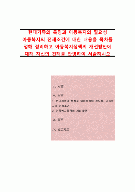 현대가족의 특징과 아동복지의 필요성 아동복지의 전제조건에 대한 내용을 목차를 정해 정리하고 아동복지정책의 개선방안에 대해 자신의 견해를 반영하여 서술하시오-1페이지