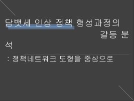 담뱃세인상정책형성과정,정책네트워크모형을중심으로,담뱃세인상,담뱃세 인상 정책이란,담뱃세의 변천 과정,담뱃세 인상정책의 형성 과정-1페이지