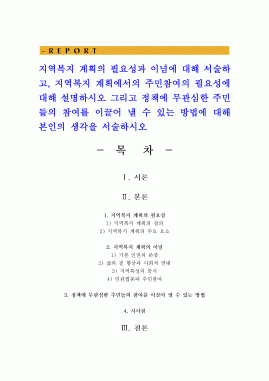 지역복지 계획의 필요성과 이념에 대해 서술하고, 지역복지 계획에서의 주민참여의 필요성에 대해 설명하시오 그리고 정책에 무관심한 주민들의 참여를 이끌어 낼 수 있는 방법에 대해 본인의 생각을 서술하시오-1페이지