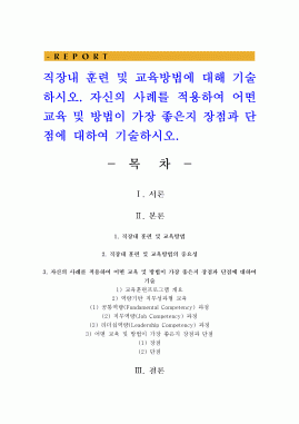 직장내 훈련 및 교육방법에 대해 기술하시오. 자신의 사례를 적용하여 어떤 교육 및 방법이 가장 좋은지 장점과 단점에 대하여 기술하시오.-1페이지