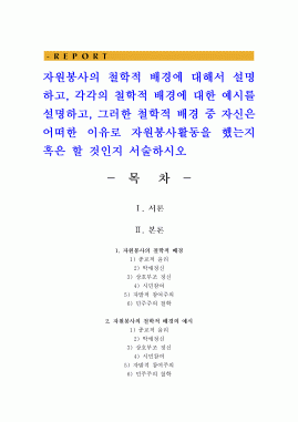 자원봉사의 철학적 배경에 대해서 설명하고, 각각의 철학적 배경에 대한 예시를 설명하고, 그러한 철학적 배경 중 자신은 어떠한 이유로 자원봉사활동을 했는지 혹은 할 것인지 서술하시오-1페이지