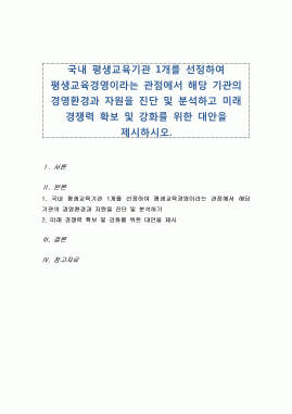 국내 평생교육기관 1개를 선정하여 평생교육경영이라는 관점에서 해당 기관의 경영환경과 자원을 진단 및 분석하고 미래 경쟁력 확보 및 강화를 위한 대안을 제시하시오-1페이지