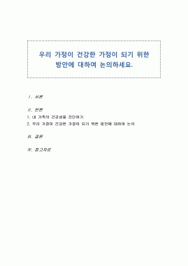 우리 가정이 건강한 가정이 되기 위한 방안에 대하여 논의하세요-1페이지