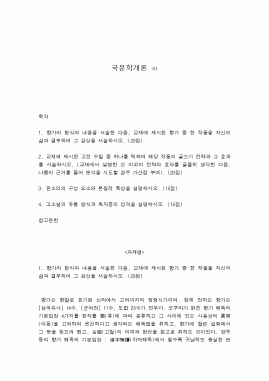 국문학개론 국1      목차  1. 향가의 형식과 내용을 서술한 다음, 교재에 제시된 향가 중 한 작품을 자신의 삶과 결부하여 그 감상을 서술하시오. (20점)   2. 교재에 제시된 고전 수필 중 하나를 택하여 해당 작품의 글쓰기 전략과 그 효과를 서술하시오. (교재에서 설명한 것 이외의 전략과 효과를 골똘히 생각한 다음, 나름의 근거를 들어 분석을-1페이지