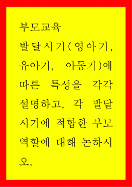 부모교육a ) 발달시기(영아기, 유아기, 아동기)에 따른 특성을 각각 설명-1페이지