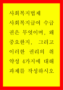 사회복지법제 ) 사회복지급여 수급권은 무엇이며, 왜 중요한지, 그리고 이러한 권리의 취약성 4가지에 대해 과제를 작성하시오-1페이지