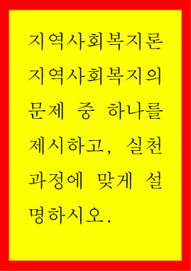 지역사회복지론 ) 지역사회복지의 문제 중 하나를 제시하고, 실천과정에 맞게 설명하시오-1페이지