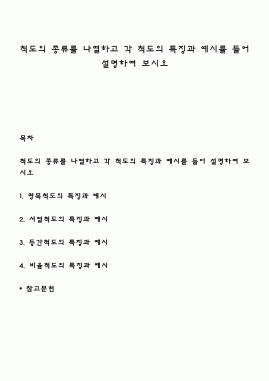 척도의 종류를 나열하고 각 척도의 특징과 예시를 들어 설명하여 보시오-1페이지