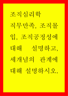 조직심리학 ) 직무만족, 조직몰입, 조직공정성에 대해 설명하고, 세개념의 관계에 대해 설명하시오-1페이지