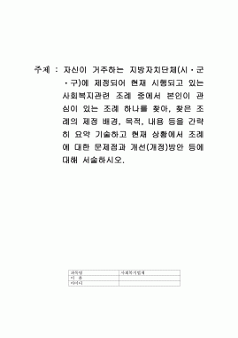 자신이 거주하는 지방자치단체(시ㆍ군 ㆍ구)에 제정되어 현재 시행되고 있는 사회복지관련 조례 중에서 본인이 관심이 있는 조례 하나를 찾아, 찾은 조례의 제정 배경, 목적, 내용 등을 간략히 요약 기술하고 현재 상황에서 조례에 대한 문제점과 개선(개정)방안 등에 대해 서술하시오.-1페이지