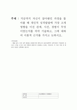 지금까지 자신이 살아왔던 과정을 돌아볼 때 개인적 성격발달에 가장 크게  영향을 미친 관계, 사건, 경험이 무엇이었는지를 각각 기술하고, 그에 대하여 이론적 근거를 가지고 논하시오.-1페이지