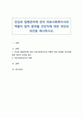 건강과 질병관리에 있어 의료사회복지사의 역할이 점차 증대될 것인지에 대한 개인의 의견을 제시하시오-1페이지