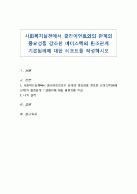 사회복지실천에서 클라이언트와의 관계의 중요성을 강조한 바이스텍의 원조관계 기본원리에 대한 레포트를 작성하시오-1페이지