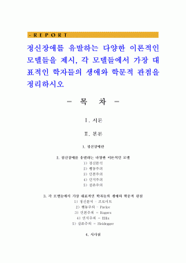 정신장애를 유발하는 다양한 이론적인 모델들을 제시, 각 모델들에서 가장 대표적인 학자들의 생애와 학문적 관점을 정리하시오-1페이지