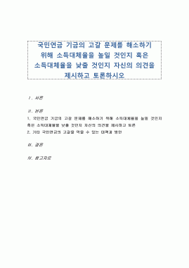 국민연금 기금의 고갈 문제를 해소하기 위해 소득대체율을 높일 것인지 혹은 소득대체율을 낮출 것인지 자신의 의견을 제시하고 토론하시오-1페이지