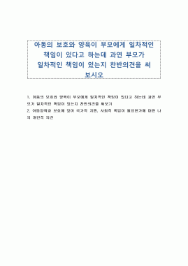 아동의 보호와 양육이 부모에게 일차적인 책임이 있다고 하는데 과연 부모가 일차적인 책임이 있는지 찬반의견을 써 보시오-1페이지