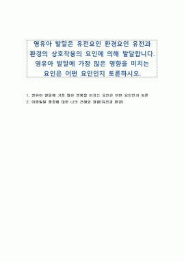 영유아 발달에 가장 많은 영향을 미치는 요인은 어떤 요인인지 토론하시오. 
-1페이지