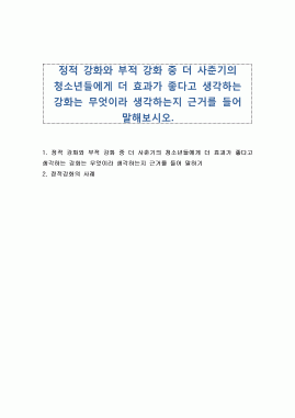 정적 강화와 부적 강화 중 더 사춘기의 청소년들에게 더 효과가 좋다고 생각하는 강화는 무엇이라 생각하는지 근거를 들어 말해보시오-1페이지